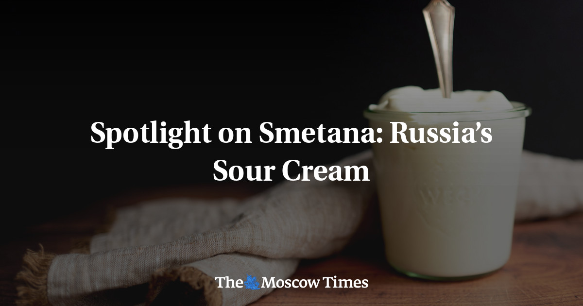 Spotlight on Smetana: Russia’s Sour Cream - The Moscow Times