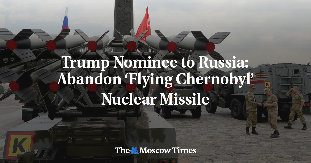 Trump Nominee to Russia: Abandon ‘Flying Chernobyl’ Nuclear Missile ...