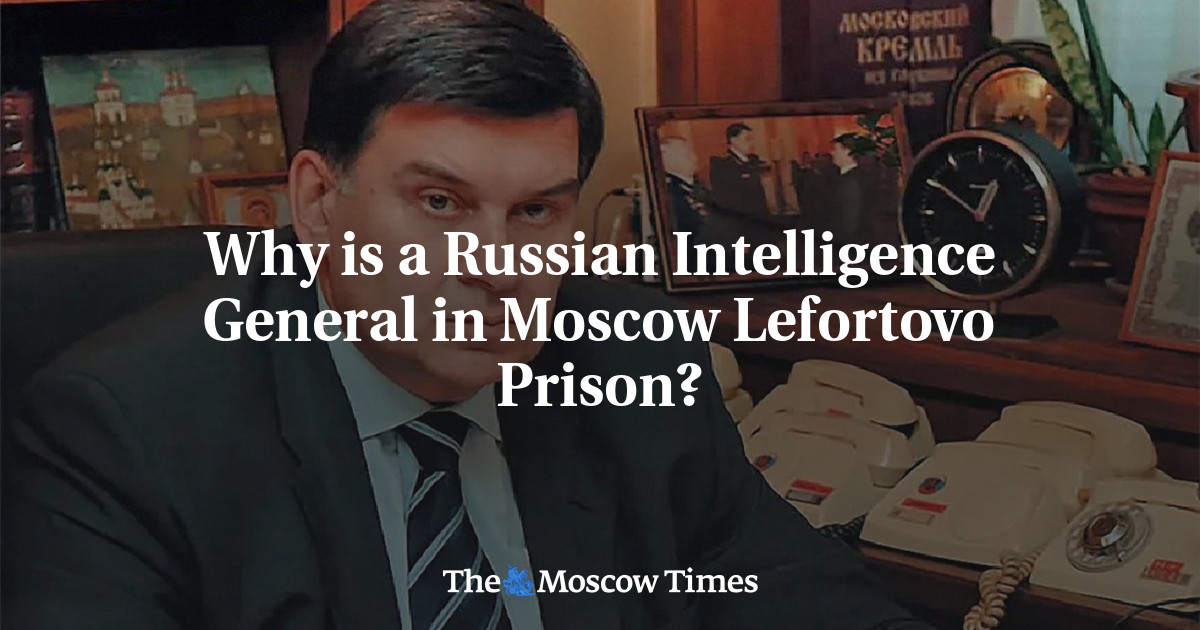 Why is a Russian Intelligence General in Moscow Lefortovo Prison? - The ...