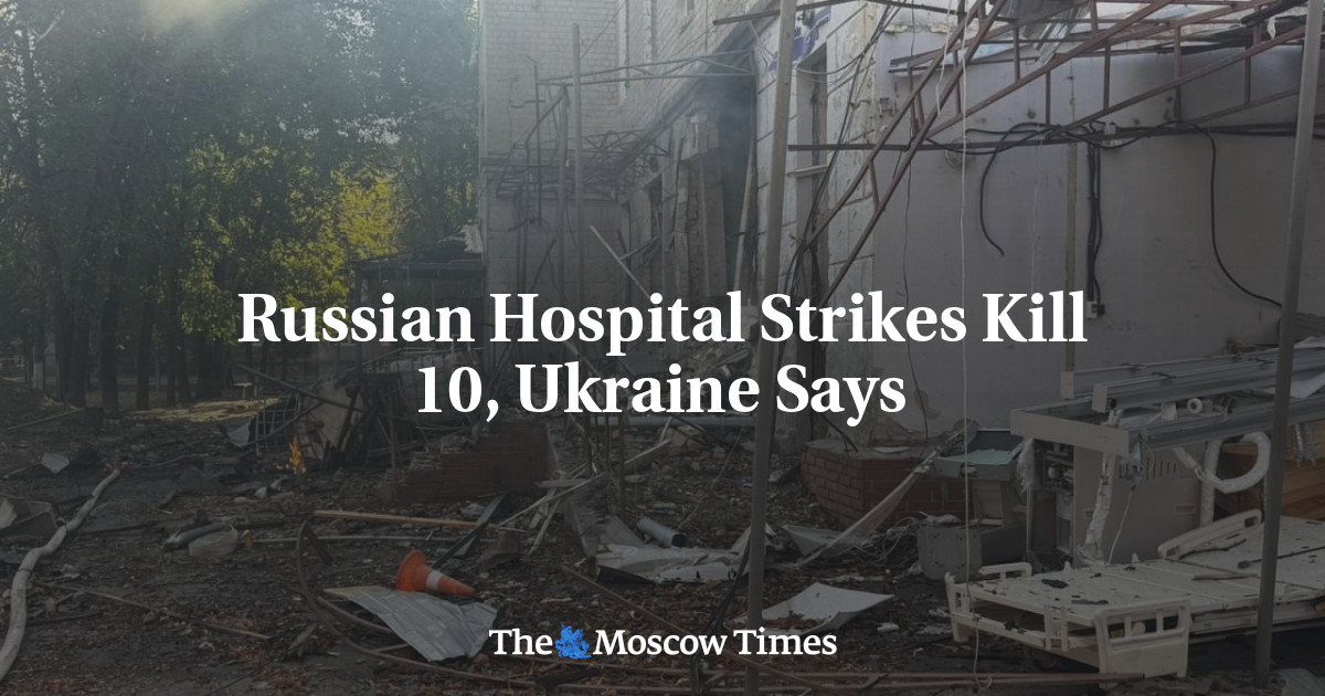Russian Hospital Strikes Kill 10, Ukraine Says - The Moscow Times