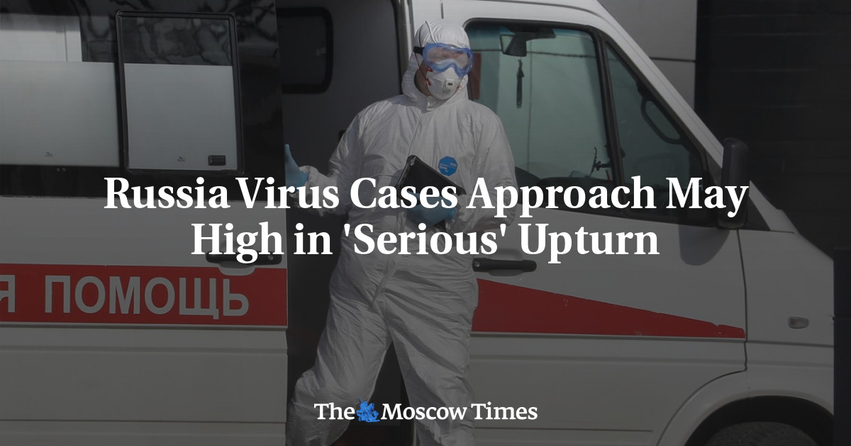 Russia Virus Cases Approach May High in 'Serious' Upturn - The Moscow Times