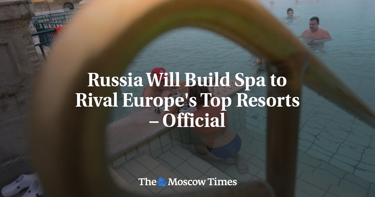 Russia Will Build Spa to Rival Europe's Top Resorts – Official