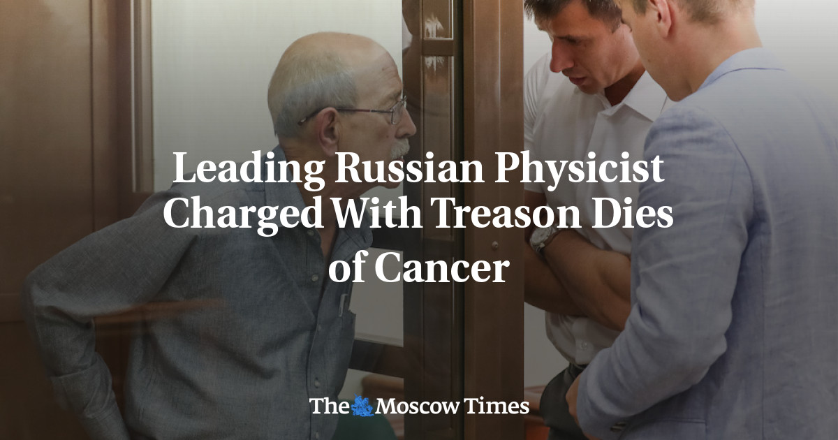 Leading Russian Physicist Charged With Treason Dies of Cancer - The ...