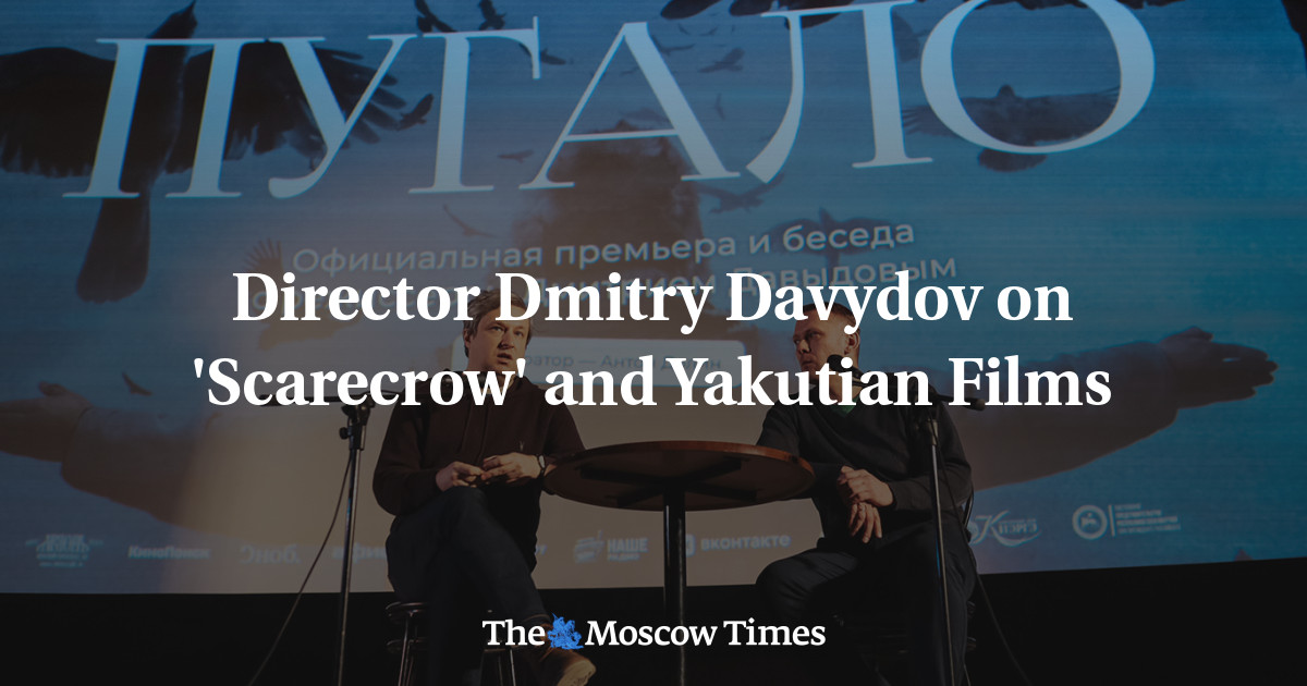 Director Dmitry Davydov on 'Scarecrow' and Yakutian Films - The Moscow Times