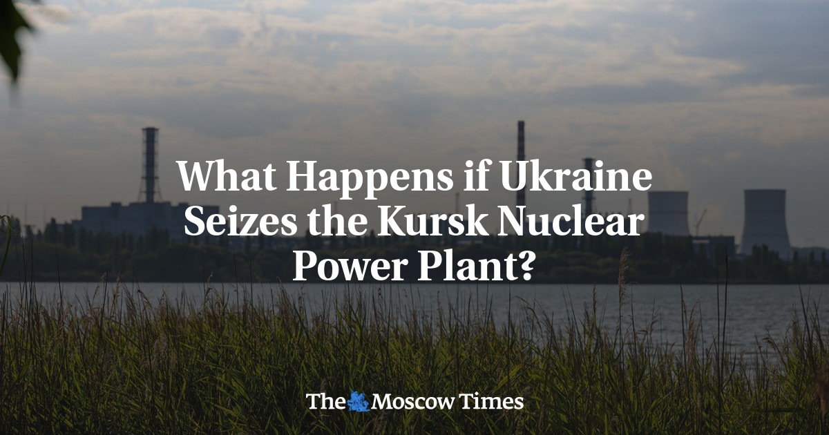 What Happens if Ukraine Seizes the Kursk Nuclear Power Plant? - The ...