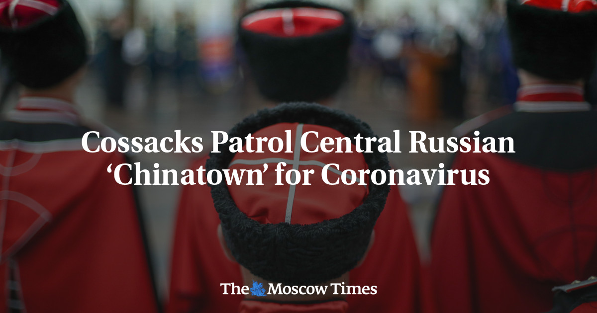 Cossacks Patrol Central Russian ‘Chinatown’ for Coronavirus - The ...