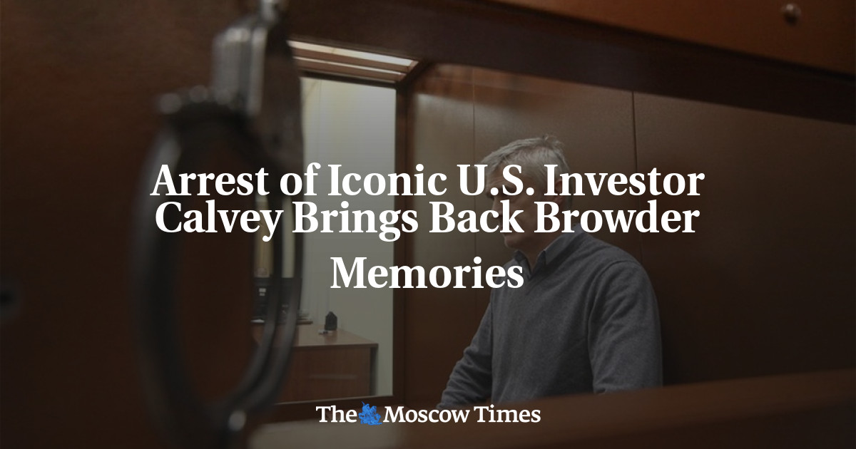 Arrest of Iconic U.S. Investor Calvey Brings Back Browder Memories ...