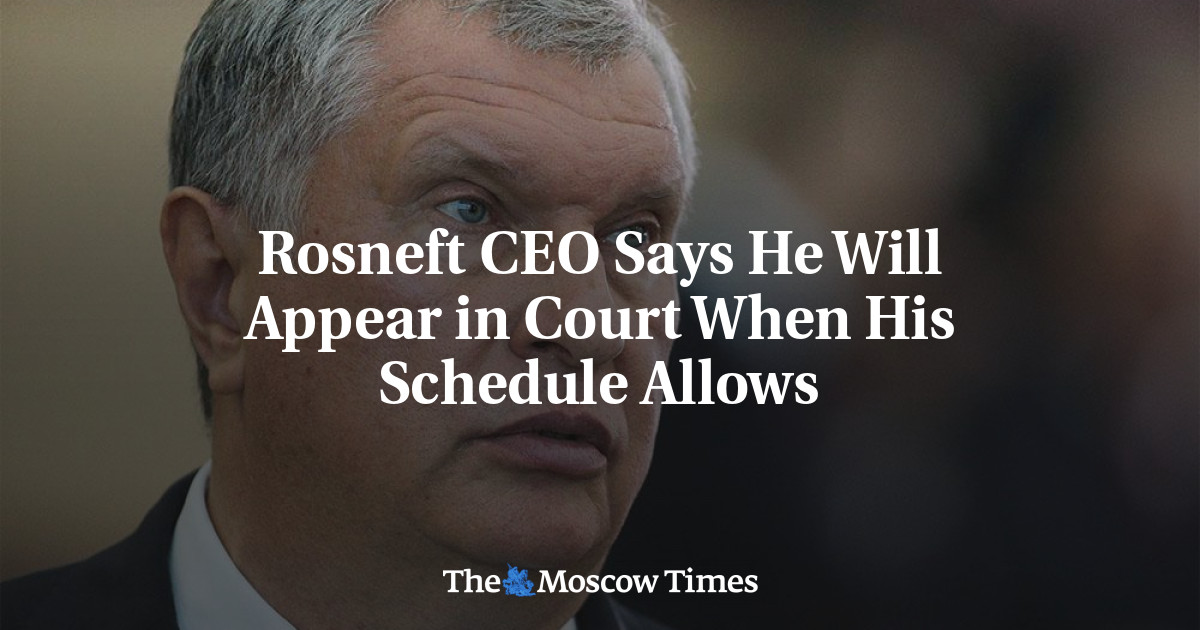 Rosneft CEO Says He Will Appear in Court When His Schedule Allows