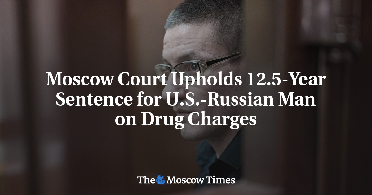 Moscow Court Upholds 12.5-Year Sentence for U.S.-Russian Man on Drug ...