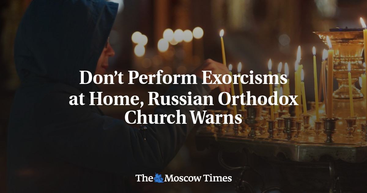 Don’t Perform Exorcisms at Home, Russian Orthodox Church Warns - The ...