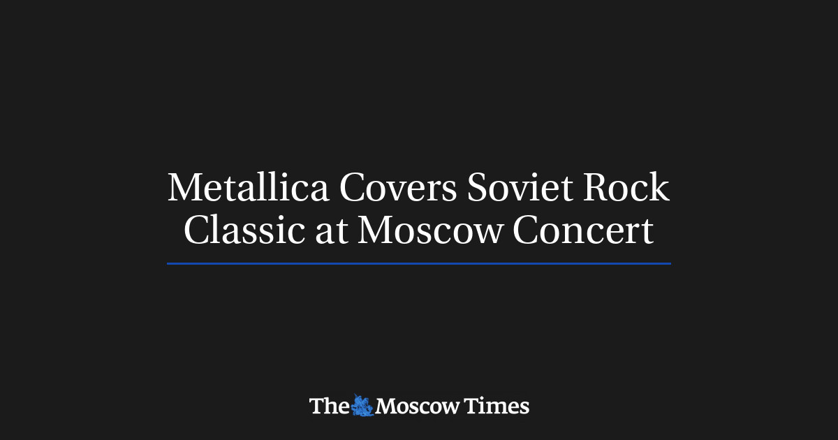 Metallica Covers Soviet Rock Classic at Moscow Concert - The Moscow Times