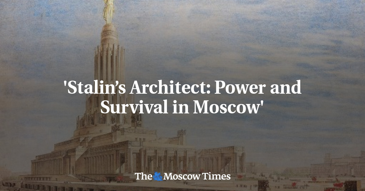 'Stalin’s Architect: Power and Survival in Moscow' - The Moscow Times
