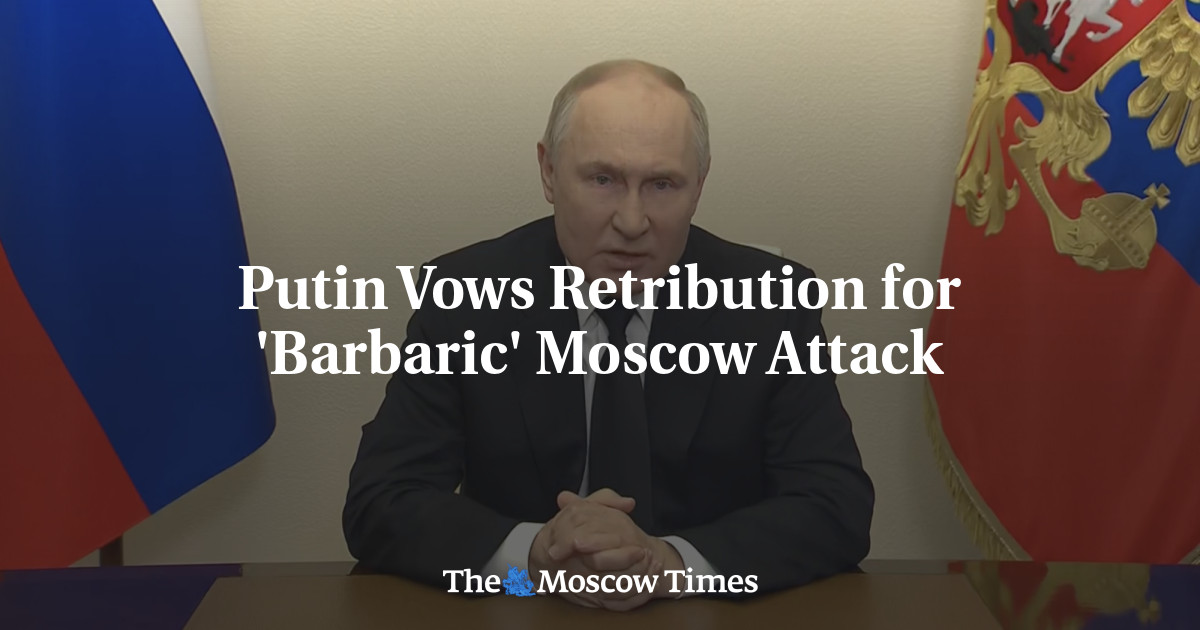 Putin Vows Retribution for 'Barbaric' Moscow Attack - The Moscow Times