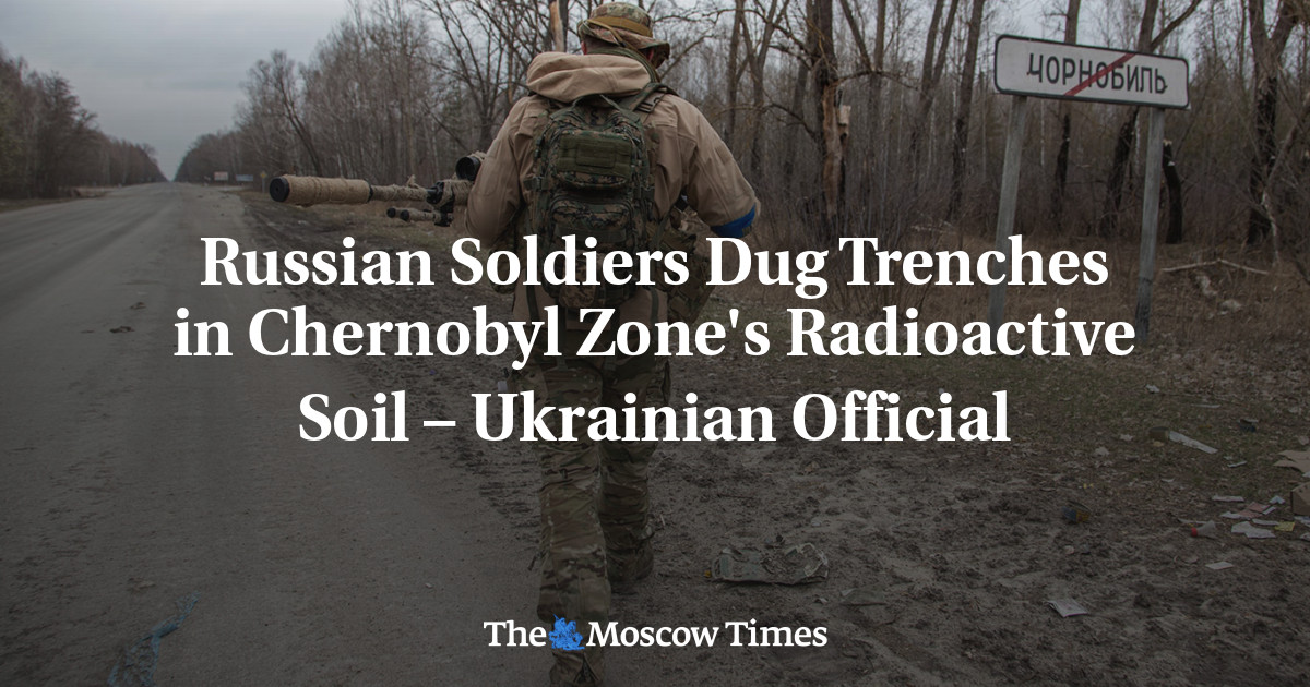 Russian Soldiers Dug Trenches in Chernobyl Zone's Radioactive Soil ...