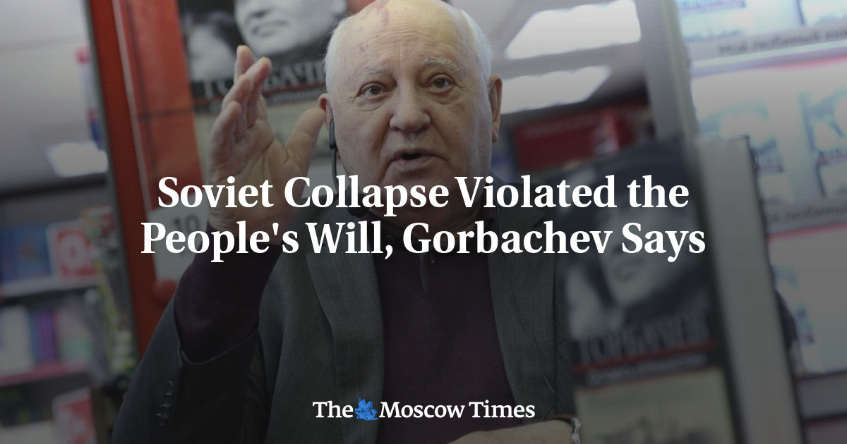 Soviet Collapse Violated the People's Will, Gorbachev Says - The Moscow ...
