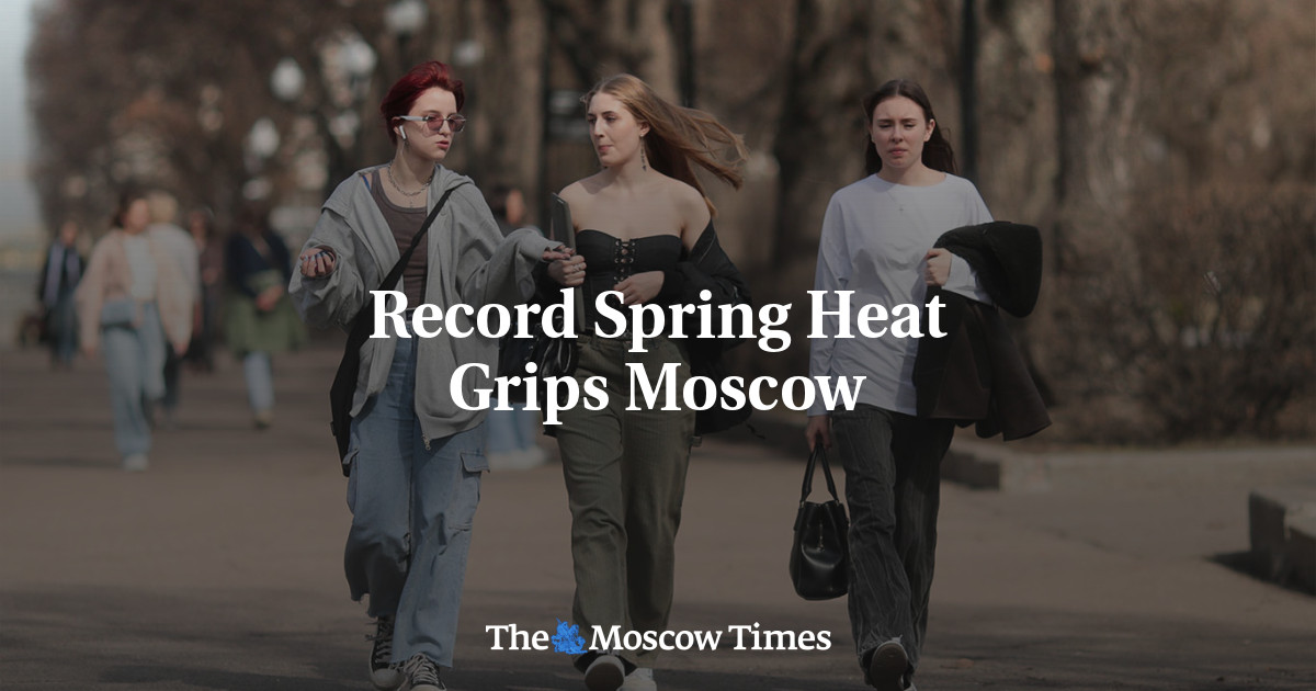 Record Spring Heat Grips Moscow - The Moscow Times