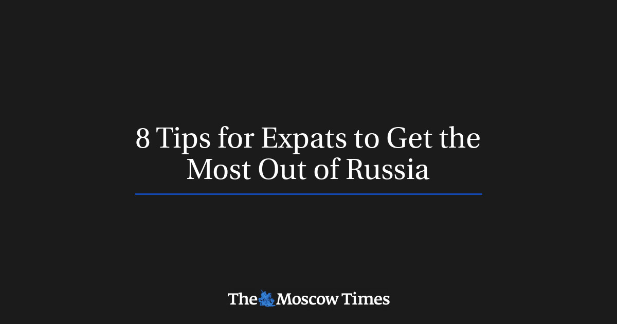8 Tips for Expats to Get the Most Out of Russia