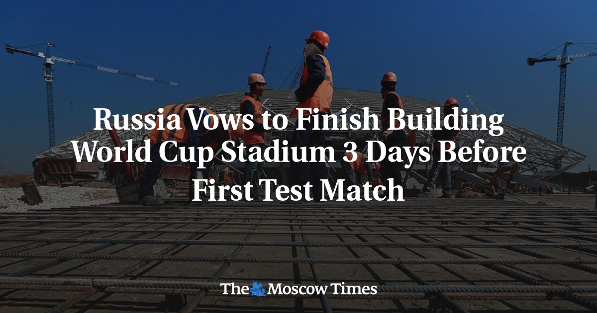 Russia Vows to Finish Building World Cup Stadium 3 Days Before First ...