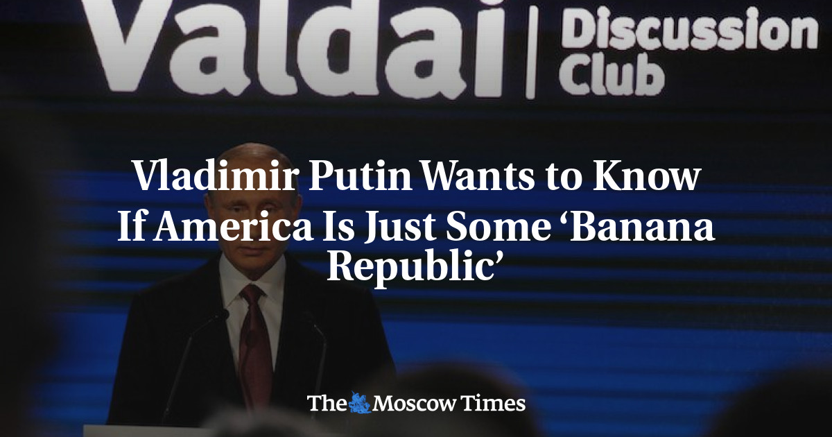 Vladimir Putin Wants to Know If America Is Just Some ‘Banana Republic’