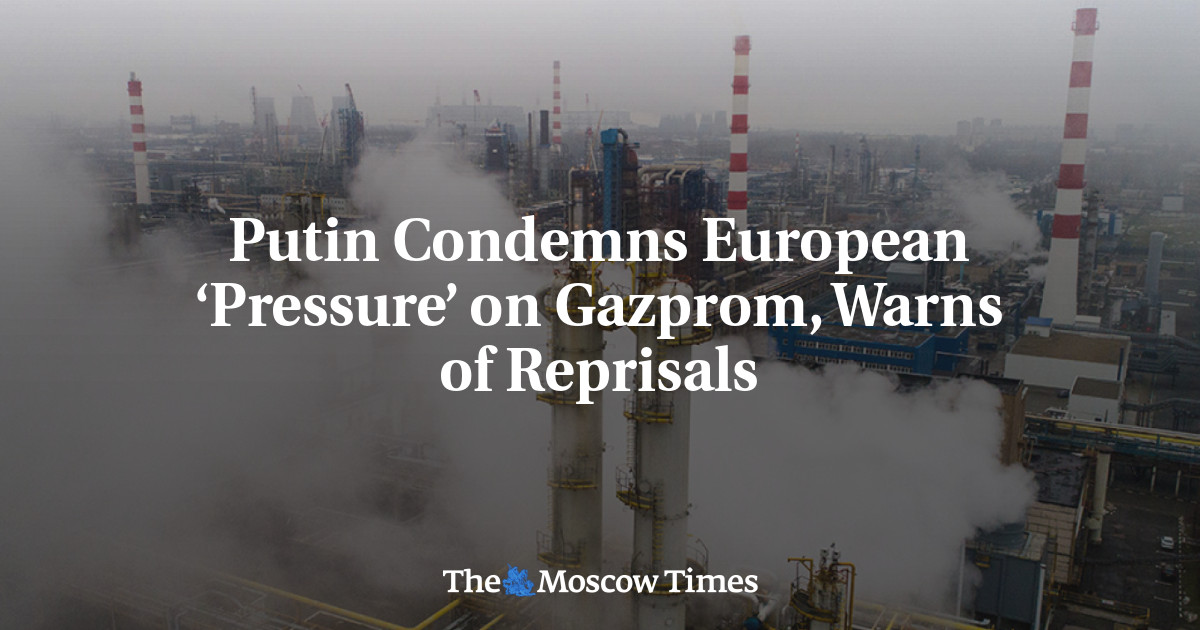 Putin Condemns European ‘Pressure’ on Gazprom, Warns of Reprisals - The ...