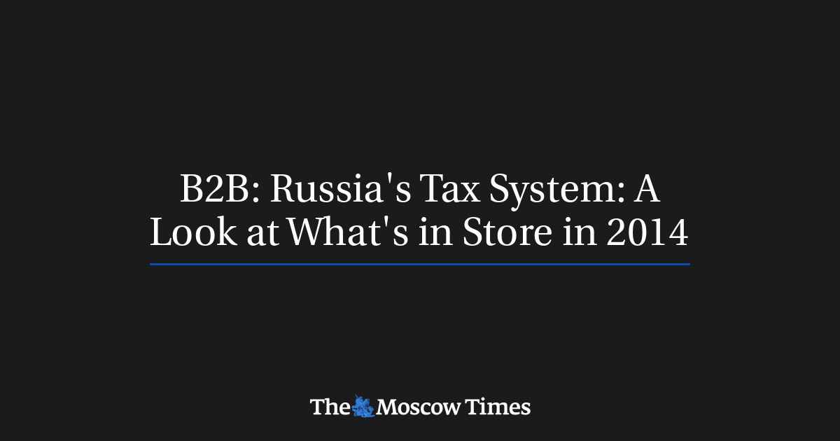 B2B: Russia's Tax System: A Look at What's in Store in 2014