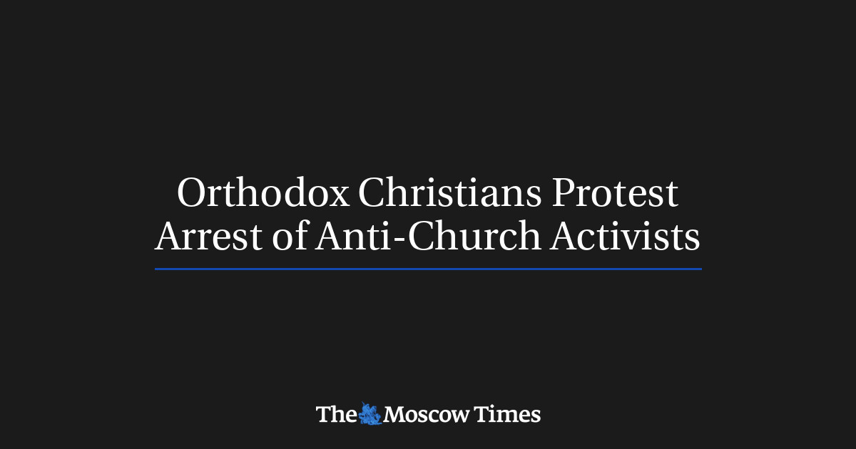 Orthodox Christians Protest Arrest of Anti-Church Activists