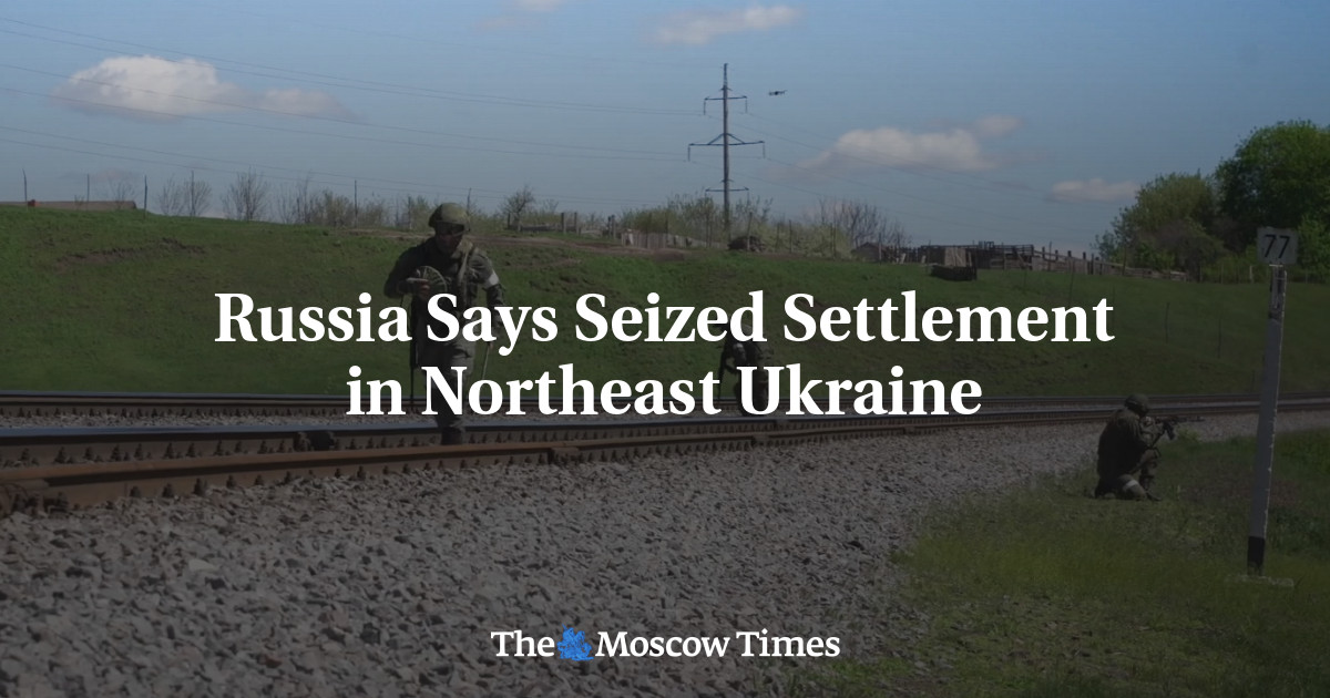 Russia Says Seized Settlement in Northeast Ukraine - The Moscow Times
