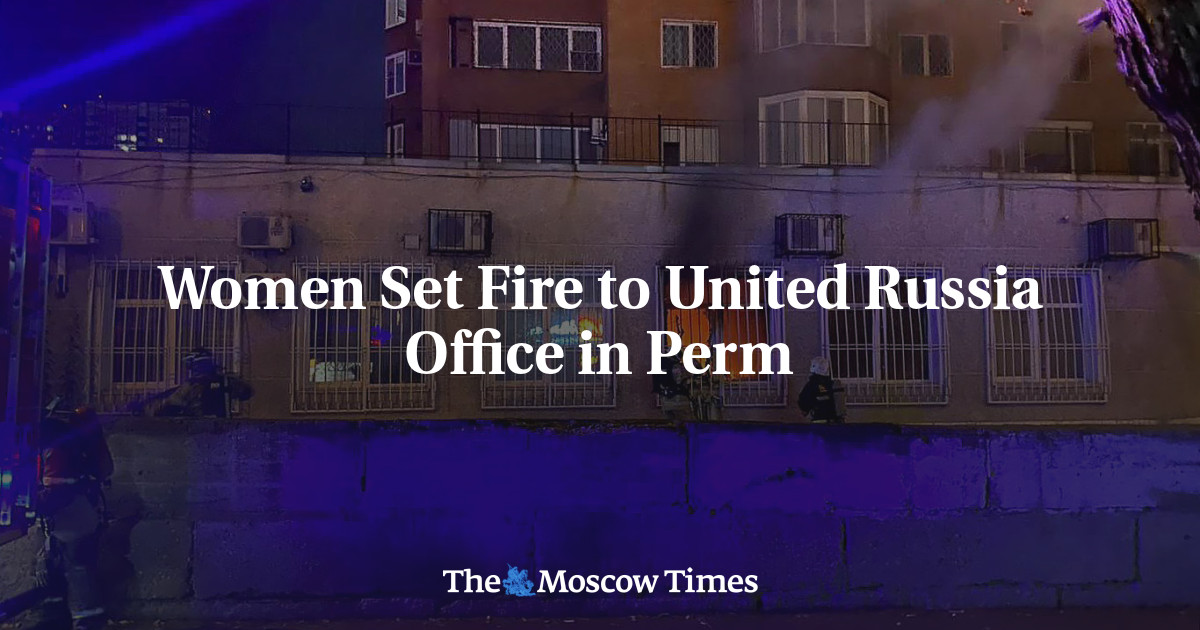 Women Set Fire to United Russia Office in Perm - The Moscow Times