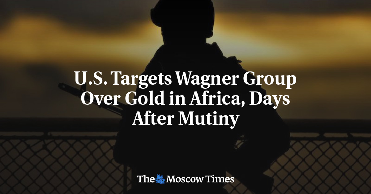 U.S. Targets Wagner Group Over Gold in Africa, Days After Mutiny - The ...
