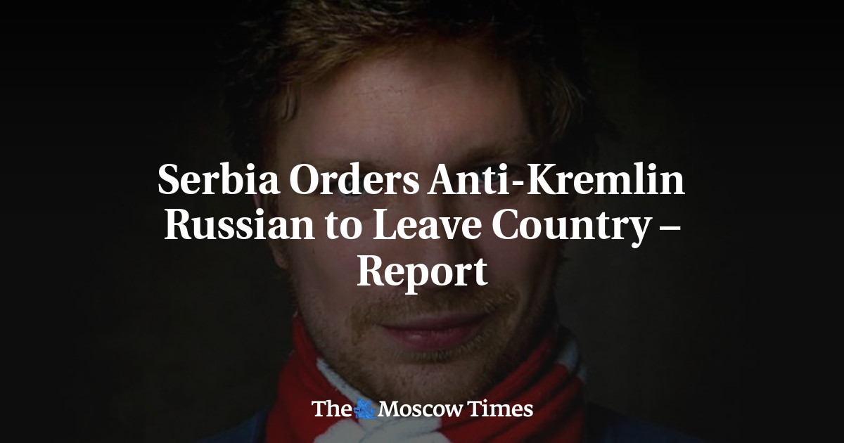 Serbia Orders Anti-Kremlin Russian to Leave Country – Report - The ...