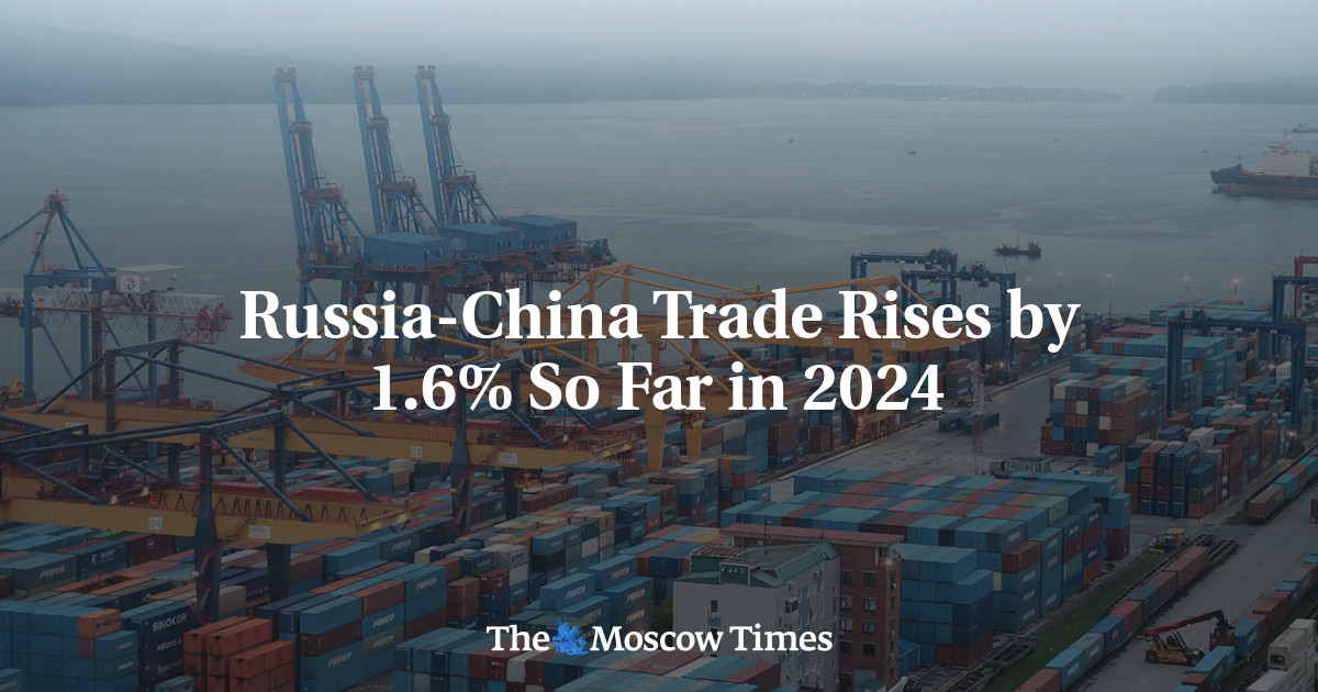 Russia-China Trade Rises by 1.6% So Far in 2024 - The Moscow Times
