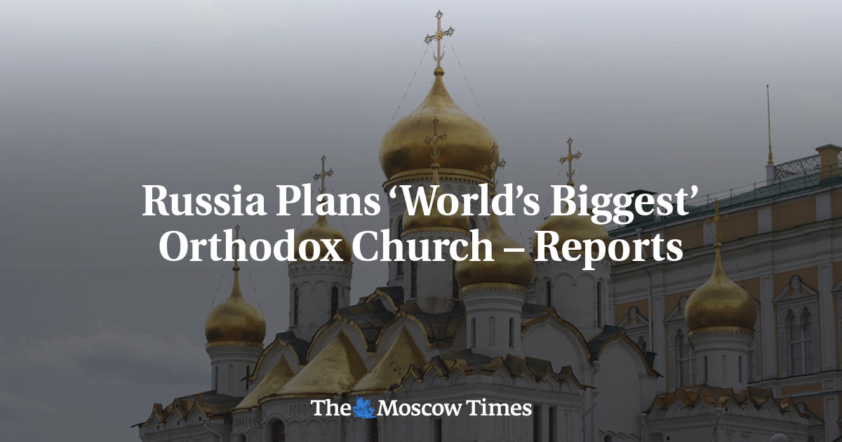 Russia Eyes ‘World’s Biggest’ Orthodox Church – Reports - The Moscow Times