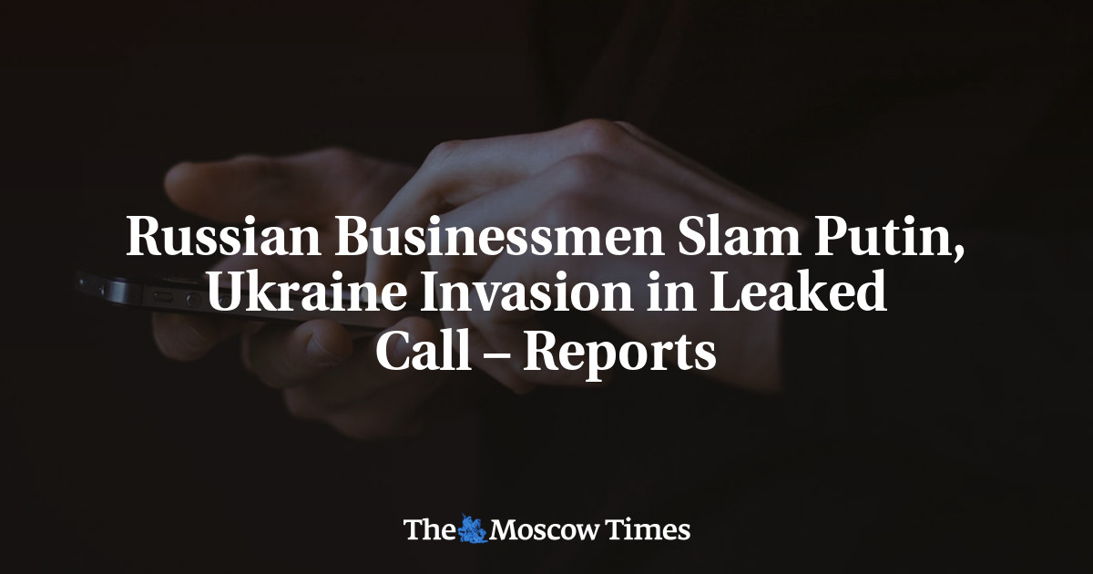 Russian Businessmen Slam Putin, Ukraine Invasion in Leaked Call ...