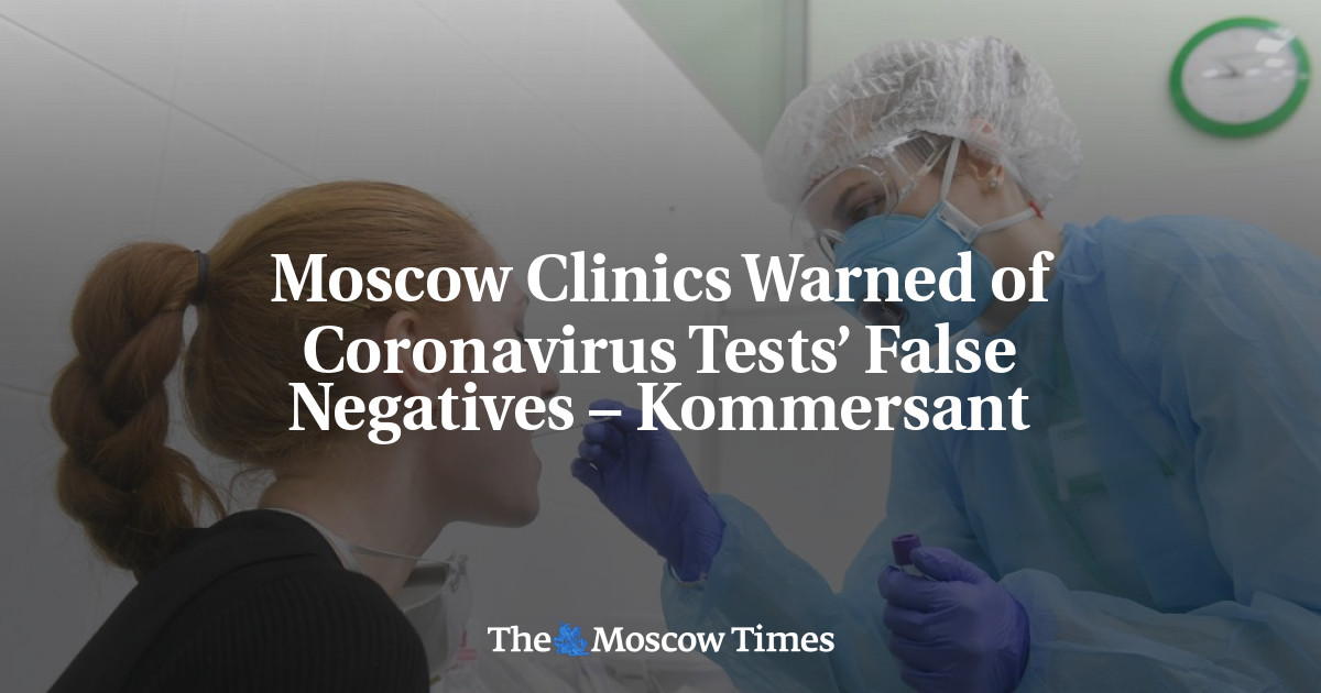 Moscow Clinics Warned of Coronavirus Tests’ False Negatives ...