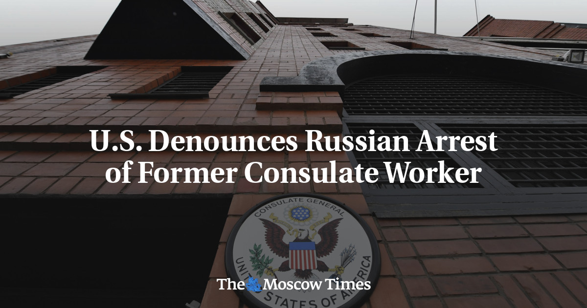 U.S. Denounces Russian Arrest of Former Consulate Worker - The Moscow Times