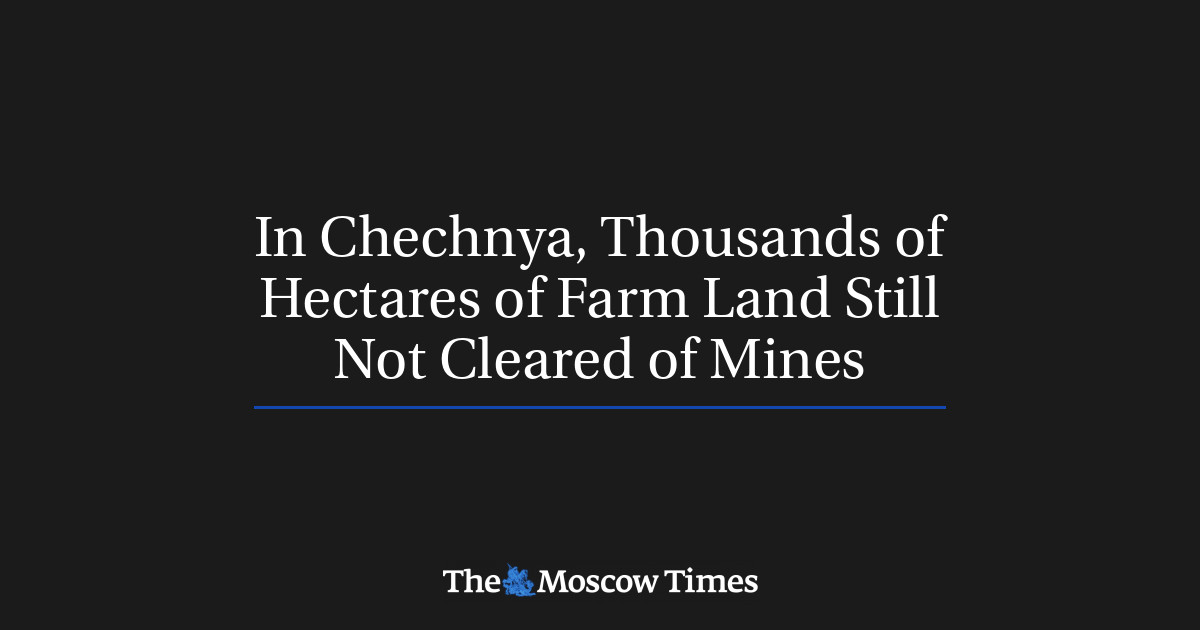 In Chechnya, Thousands of Hectares of Farm Land Still Not Cleared of Mines