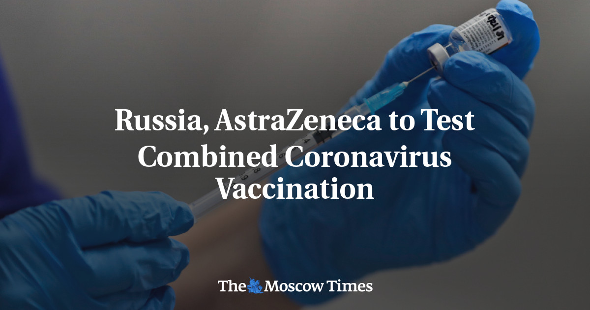 Russia, AstraZeneca to Test Combined Coronavirus Vaccination - The ...