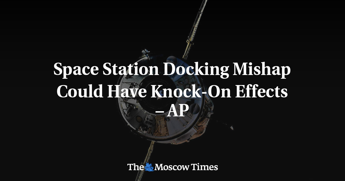 Space Station Docking Mishap Could Have Knock-On Effects – AP - The ...