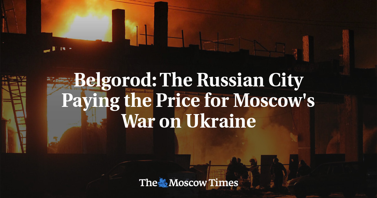 Belgorod: The Russian City Paying the Price for Moscow's War on Ukraine ...