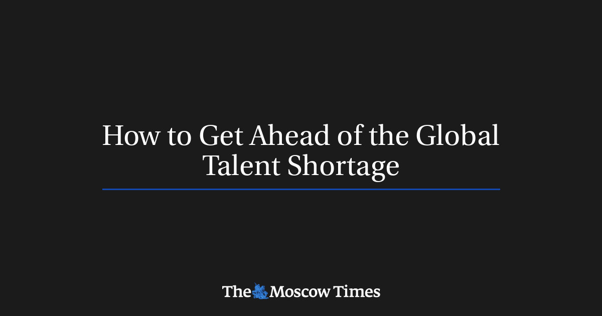 How to Get Ahead of the Global Talent Shortage