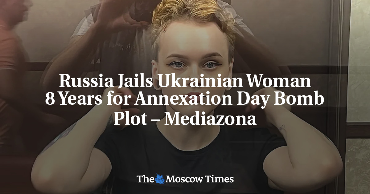 Russia Jails Ukrainian Woman 8 Years for Annexation Day Bomb Plot ...