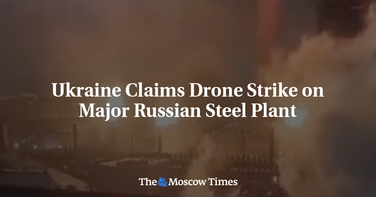 Ukraine Claims Drone Strike on Major Russian Steel Plant - The Moscow Times