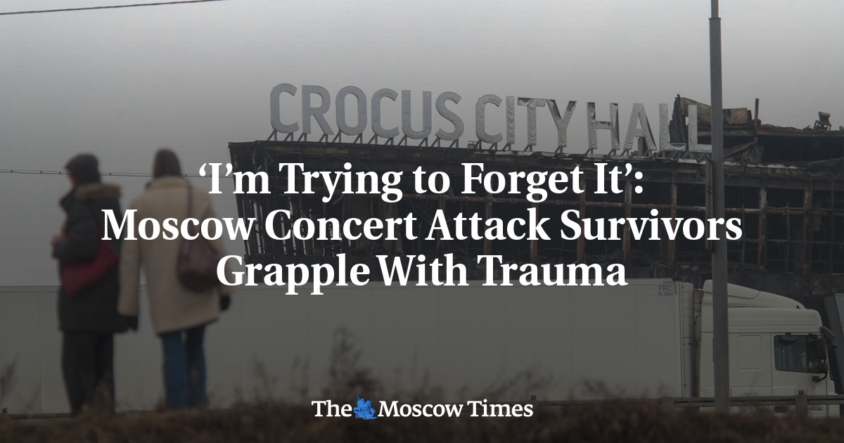 ‘I’m Trying to Forget It’: Moscow Concert Attack Survivors Grapple With ...