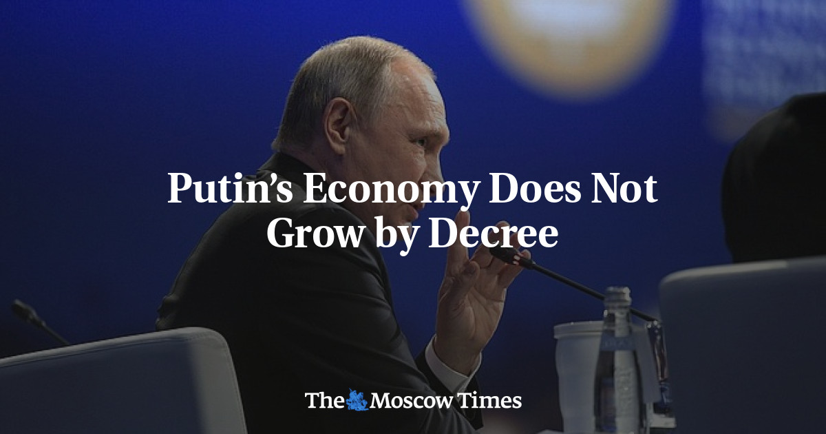 Putin’s Economy Does Not Grow by Decree - The Moscow Times