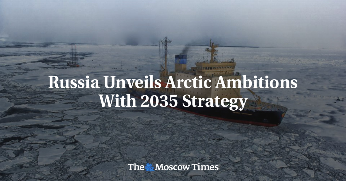 Russia Unveils Arctic Ambitions With 2035 Strategy - The Moscow Times