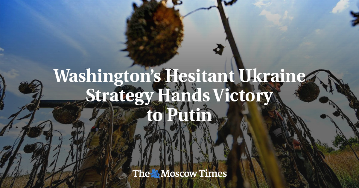 Washington’s Hesitant Ukraine Strategy Hands Victory to Putin - The ...