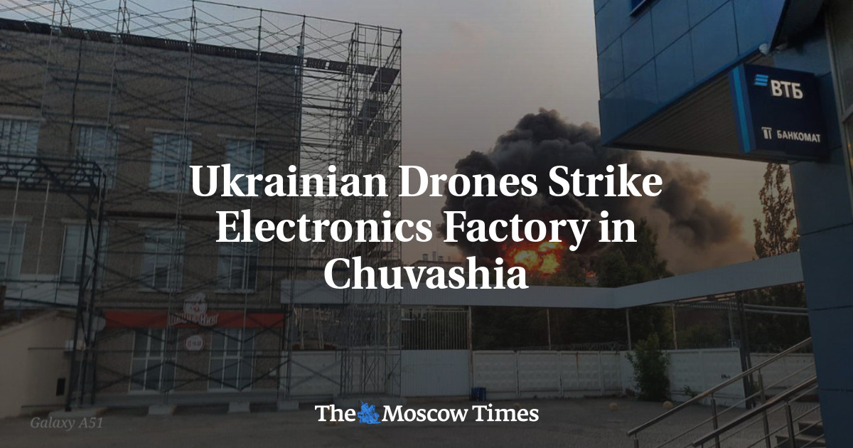 Ukrainian Drones Strike Electronics Factory in Chuvashia - The Moscow Times