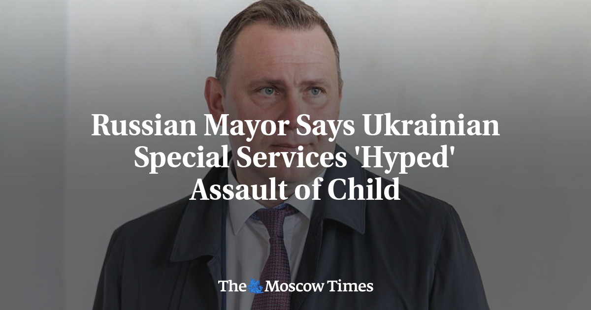 Russian Mayor Says Ukrainian Special Services 'Hyped' Assault of Child - The Moscow Times