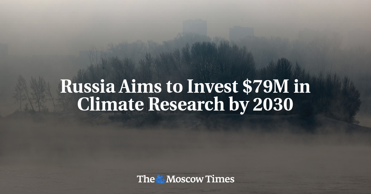 Russia Aims to Invest $79M in Climate Research by 2030 - The Moscow Times