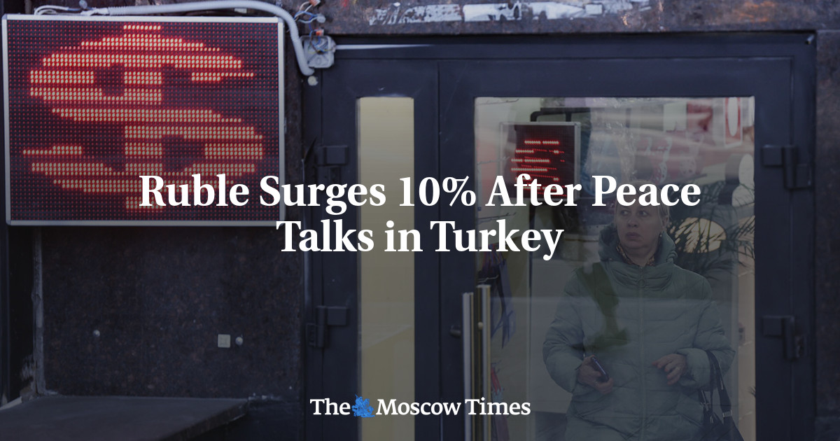 Ruble Surges 10% After Peace Talks in Turkey - The Moscow Times
